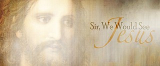 Sir, We Would See Jesus